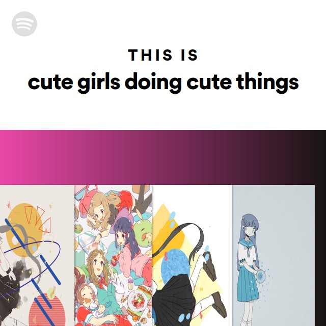 This Is cute girls doing cute things - playlist by Spotify | Spotify